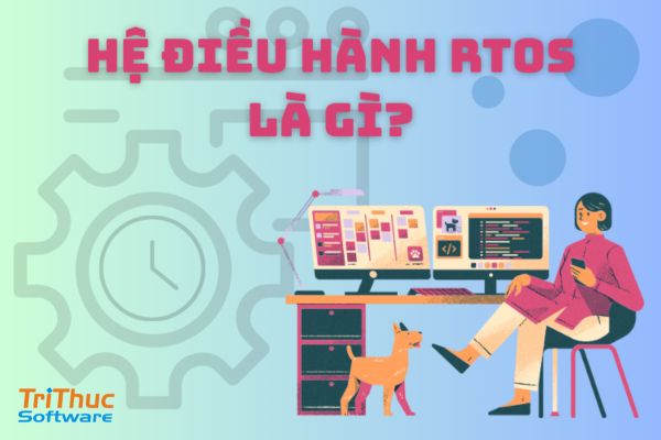 RTOS là gì? Tìm hiểu hệ điều hành RTOS chi tiết 2025